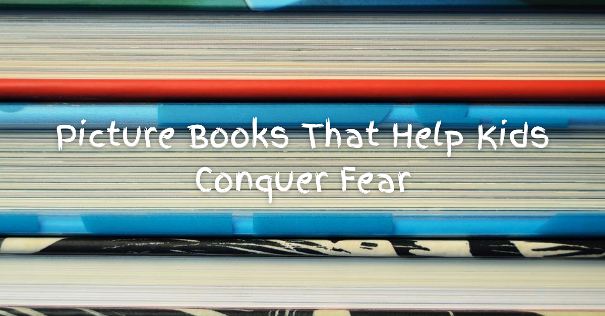 Picture Books That Help Kids Conquer Fear – Elisa Downing